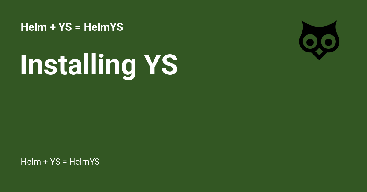 Installing YS - Helm + YS = HelmYS Installing YS - Helm + YS = HelmYS