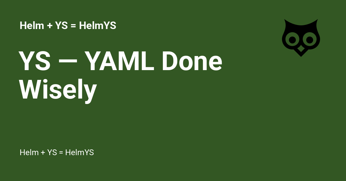 YS — YAML Done Wisely - Helm + YS = HelmYS